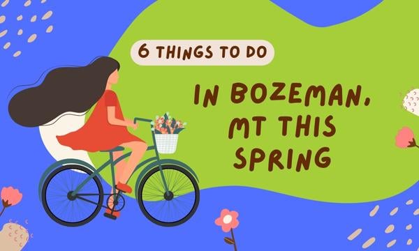 6 Things To Do in Bozeman this Spring